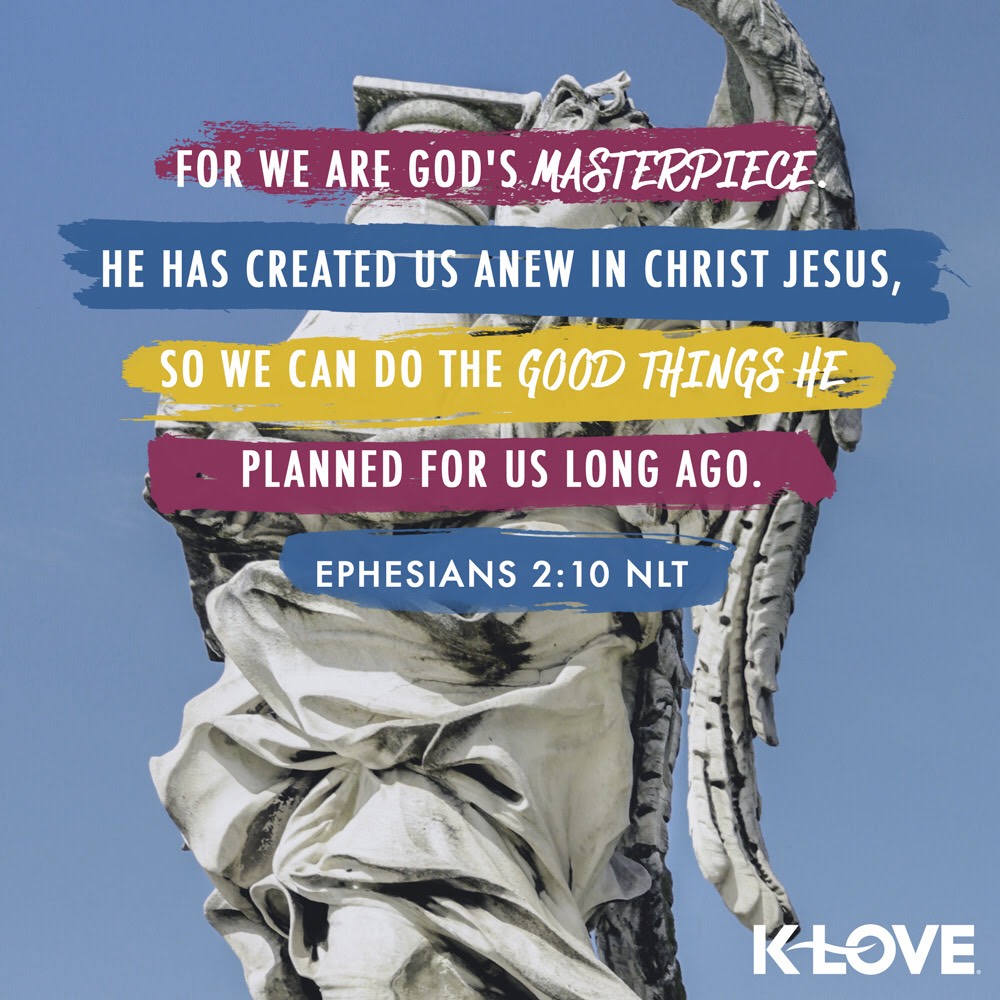 For we are God’s masterpiece. He has created us anew in Christ Jesus ...
