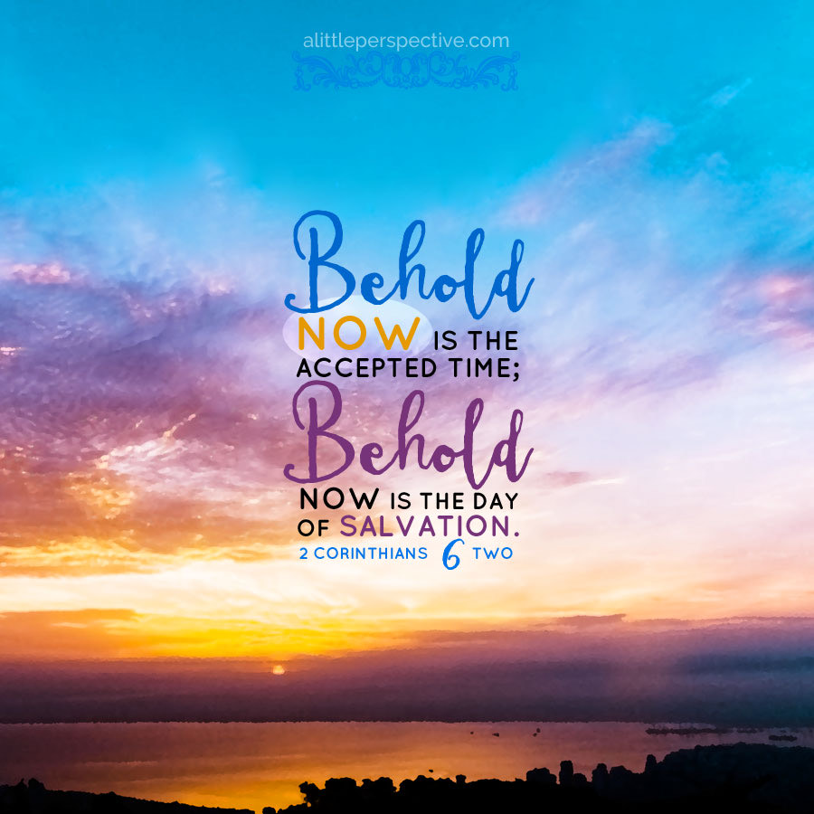 Behold, now is a very acceptable time; behold, now is the day of ...